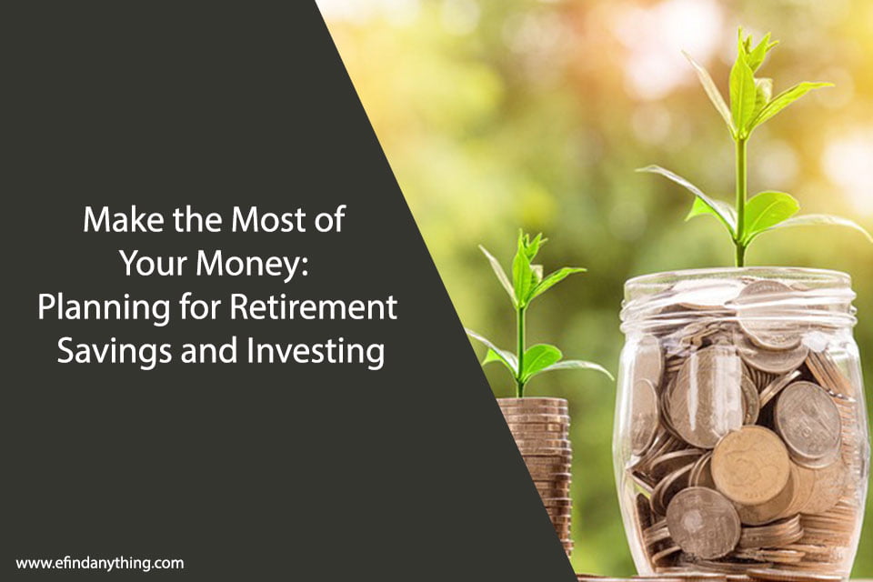 Make The Most Of Your Money Planning For Retirement Savings And Investing